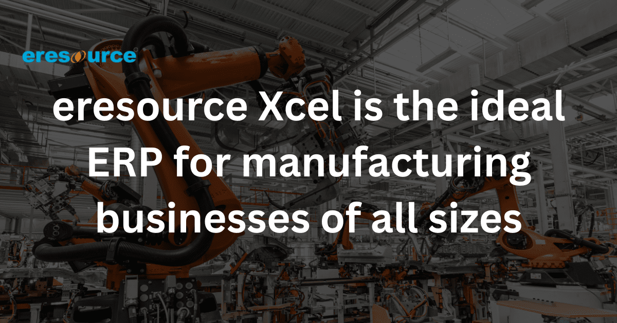 eresource Xcel is the ideal ERP for manufacturing business of all sizes
